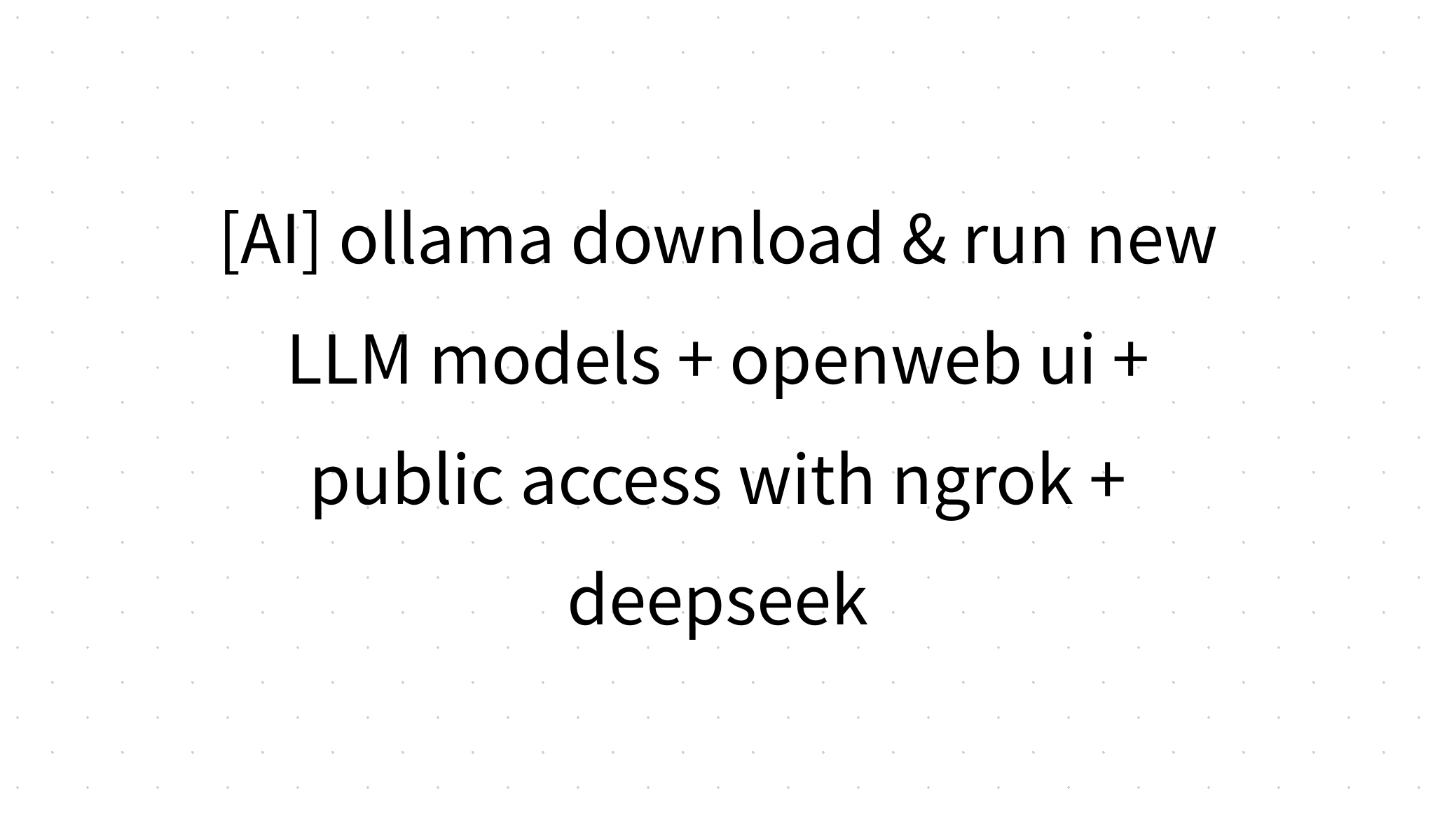 [AI] ollama download & run new LLM models + openweb ui + public access with ngrok + deepseek